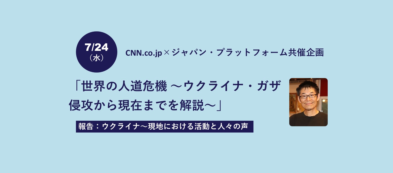 7/24 CNN.co.jp×ジャパン・プラットフォーム共催企画 「世界の人道危機 ～ウクライナ・ガザ侵攻から現在までを解説～」に登壇 - 国際協力NGO 世界の医療団